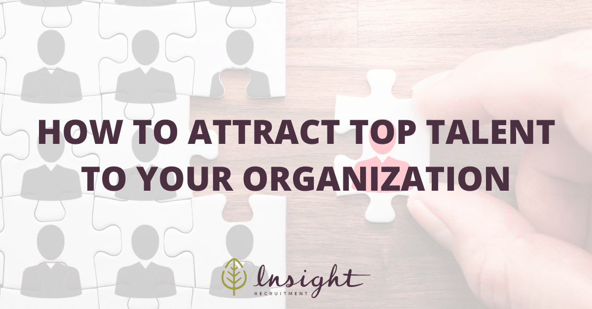 How to Attract Top Talent to Your Organization - Insight Recruitment